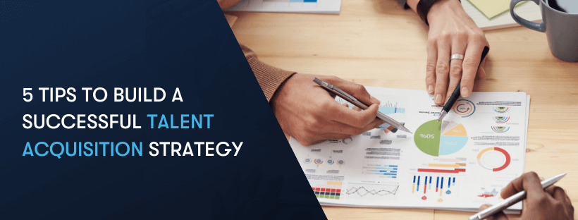 5 Tips To Build A Successful Talent Acquisition Strategy 5 Tips To Build A Successful Talent Acquisition Strategy